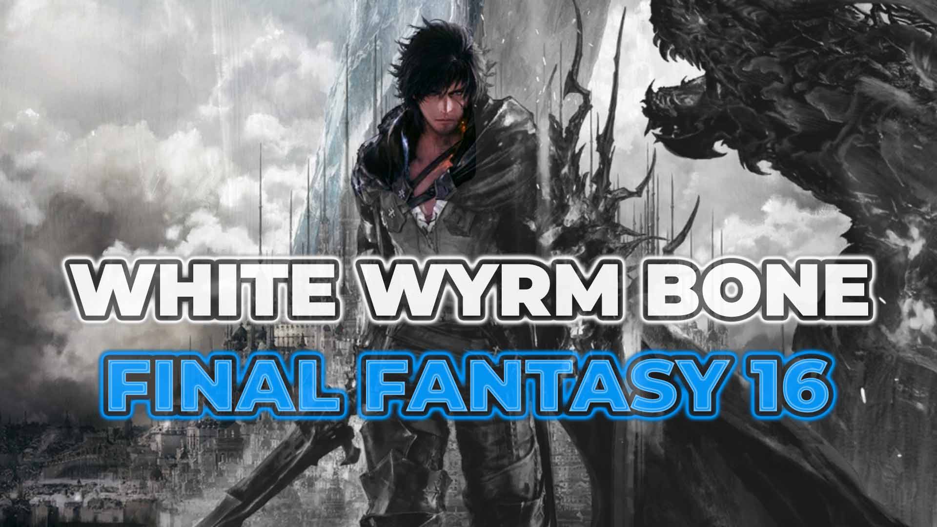 Final Fantasy 16 White Wyrm Bone: The Ultimate Mastery Guide - Ricky Spears